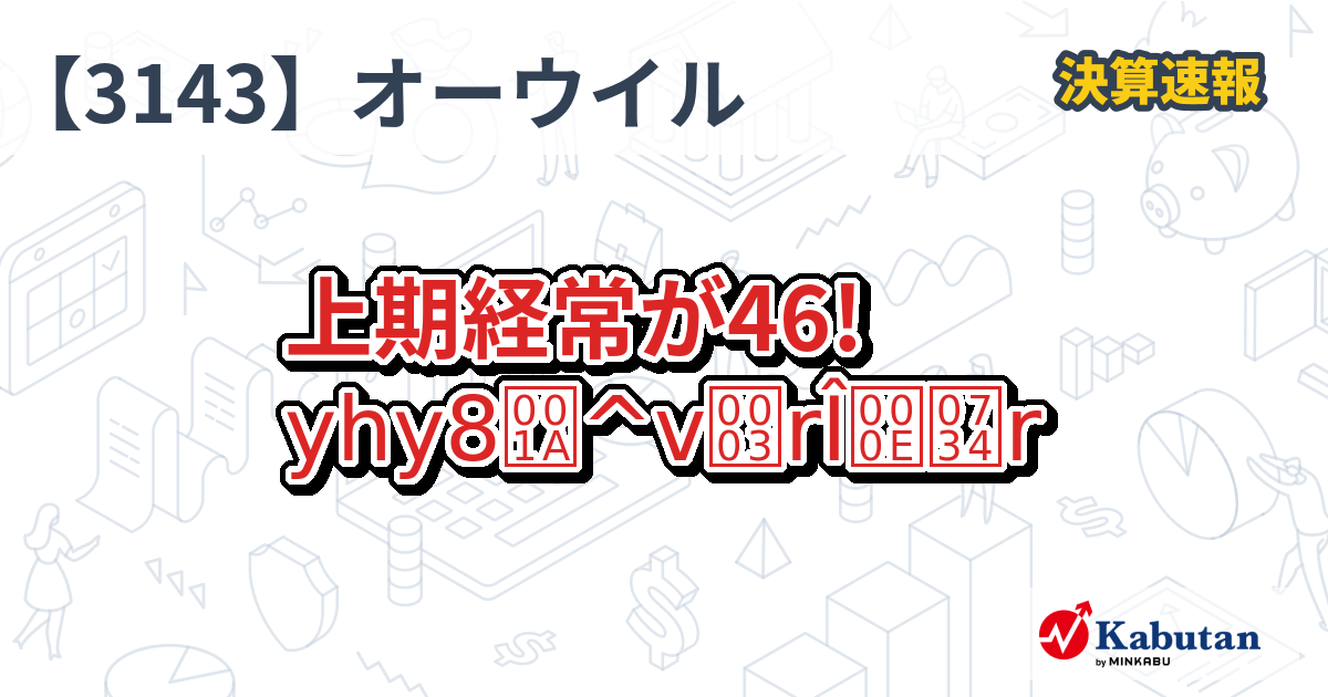 オーウイル【3143】、上期経常が46％増益で着地・7 9月期も54％増益 決算速報 株探ニュース