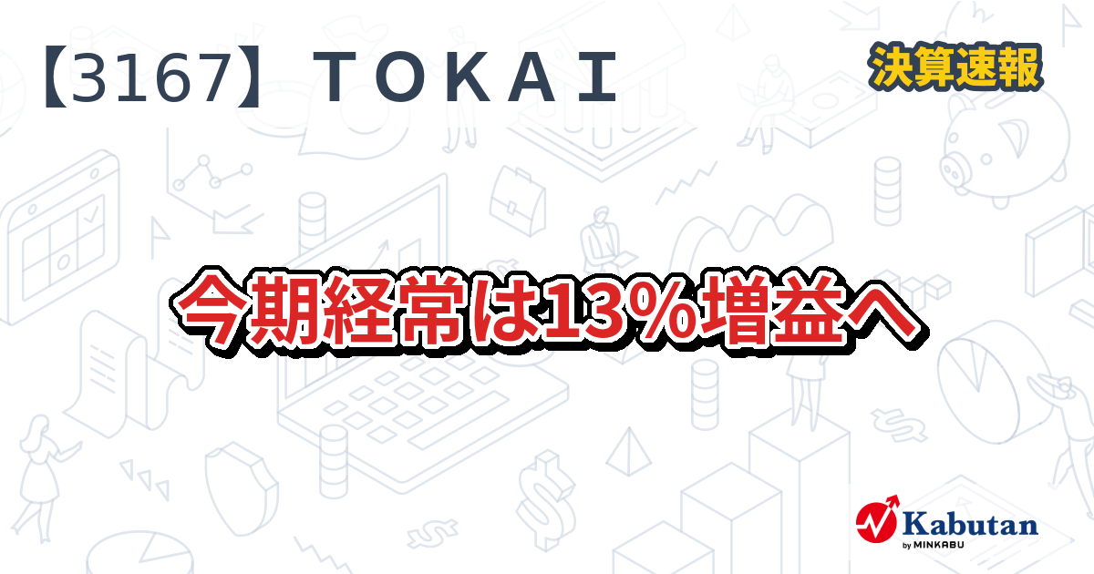 TOKAIホールディングス【3167】、今期経常は13％増益へ | 決算速報 - 株探ニュース