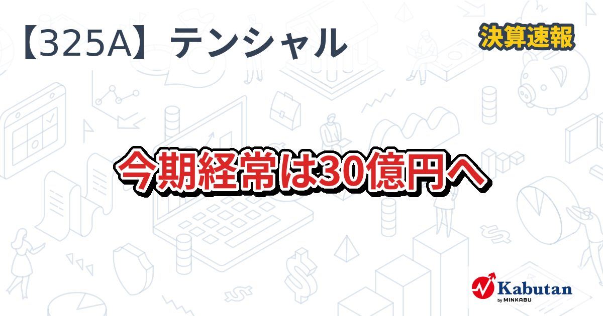 TENTIAL【325A】、今期経常は30億円へ | 決算速報 - 株探ニュース