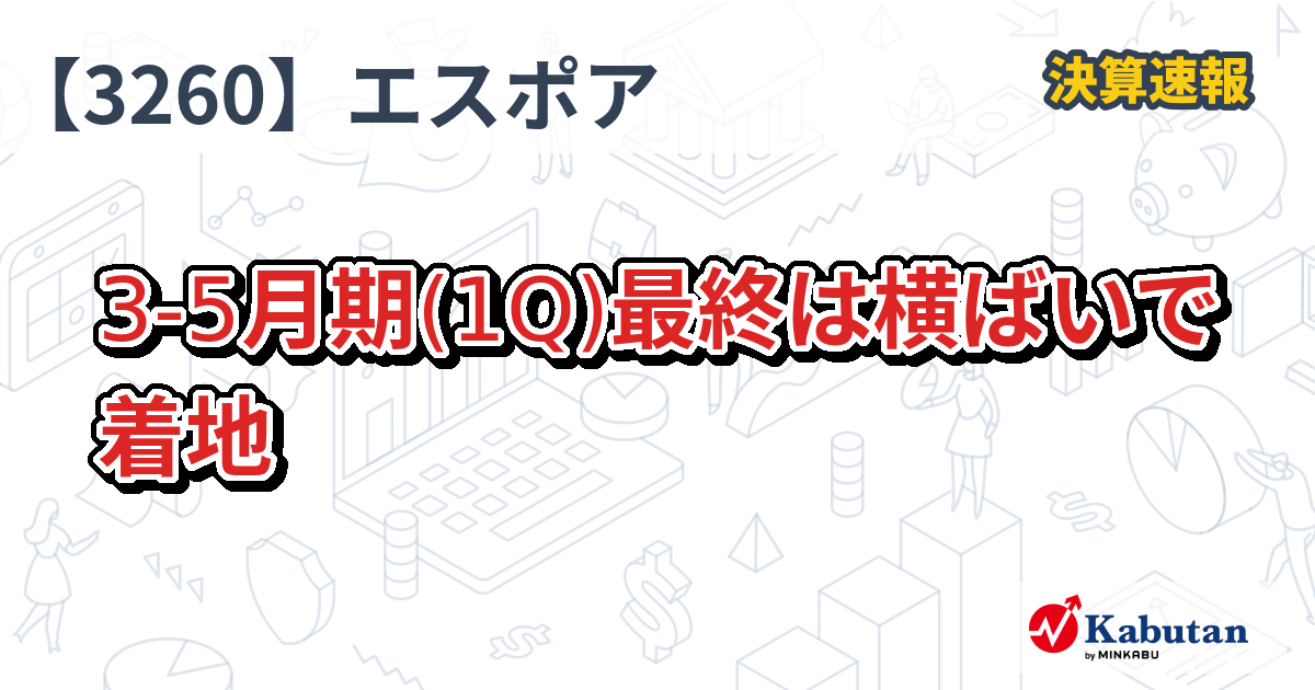 エスポア【3260】、3-5月期(1Q)最終は横ばいで着地 | 株探ニュース