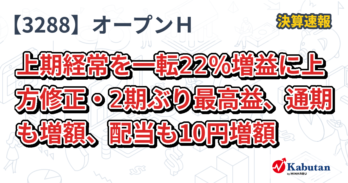 オープンハウスグループ【3288】、上期経常を一転22％増益に上方修正・2期ぶり最高益、通期も増額、配当も10円増額 | 決算速報 - 株探ニュース