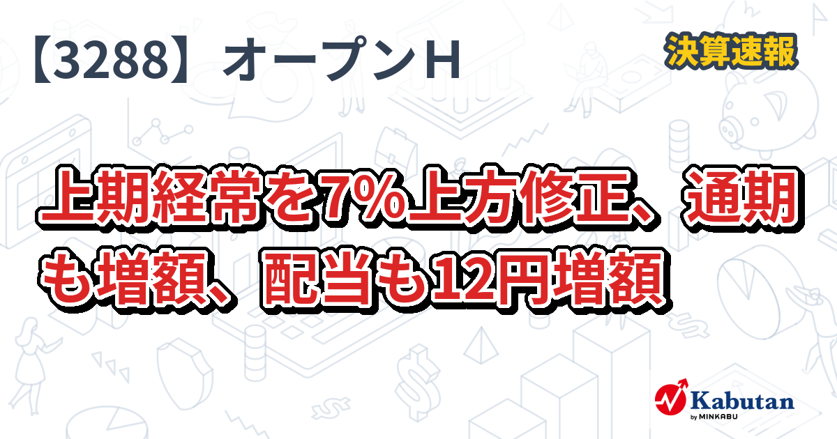 オープンハウスグループ【3288】、上期経常を7％上方修正、通期も増額、配当も12円増額 | 決算速報 - 株探ニュース