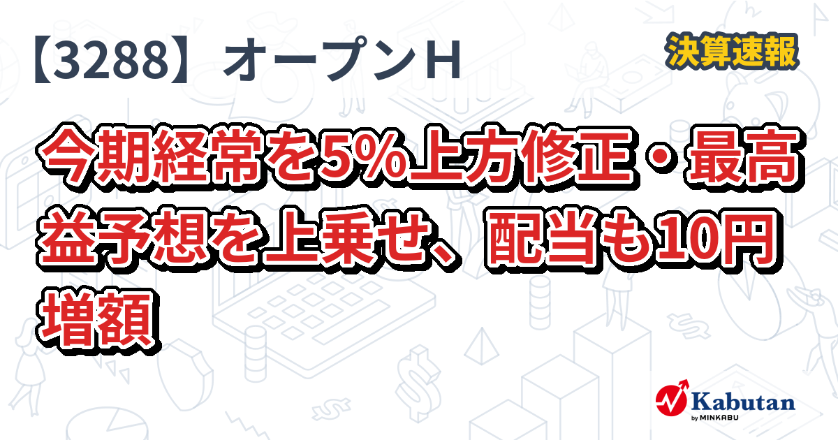 オープンハウスグループ【3288】、今期経常を5％上方修正・最高益予想を上乗せ、配当も10円増額 | 決算速報 - 株探ニュース