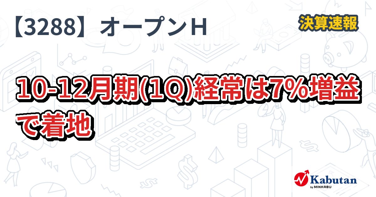オープンハウスグループ【3288】、10-12月期(1Q)経常は7％増益で着地 | 決算速報 - 株探ニュース