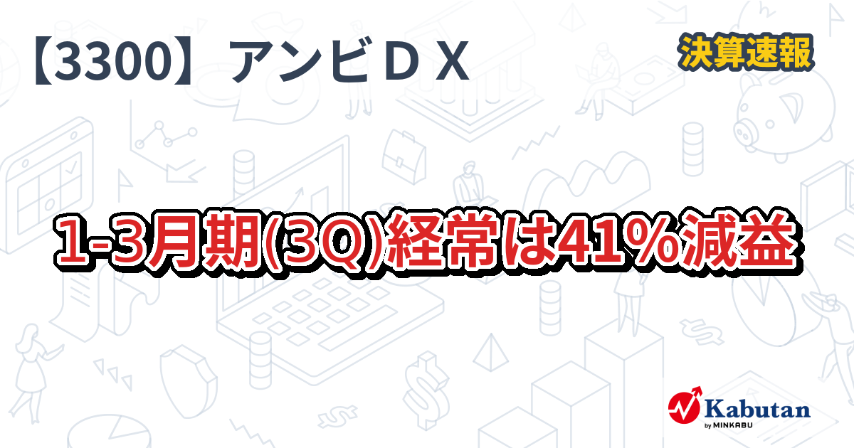 アンビション DX ホールディングス【3300】、1-3月期(3Q)経常は41％減益 | 決算速報 - 株探ニュース