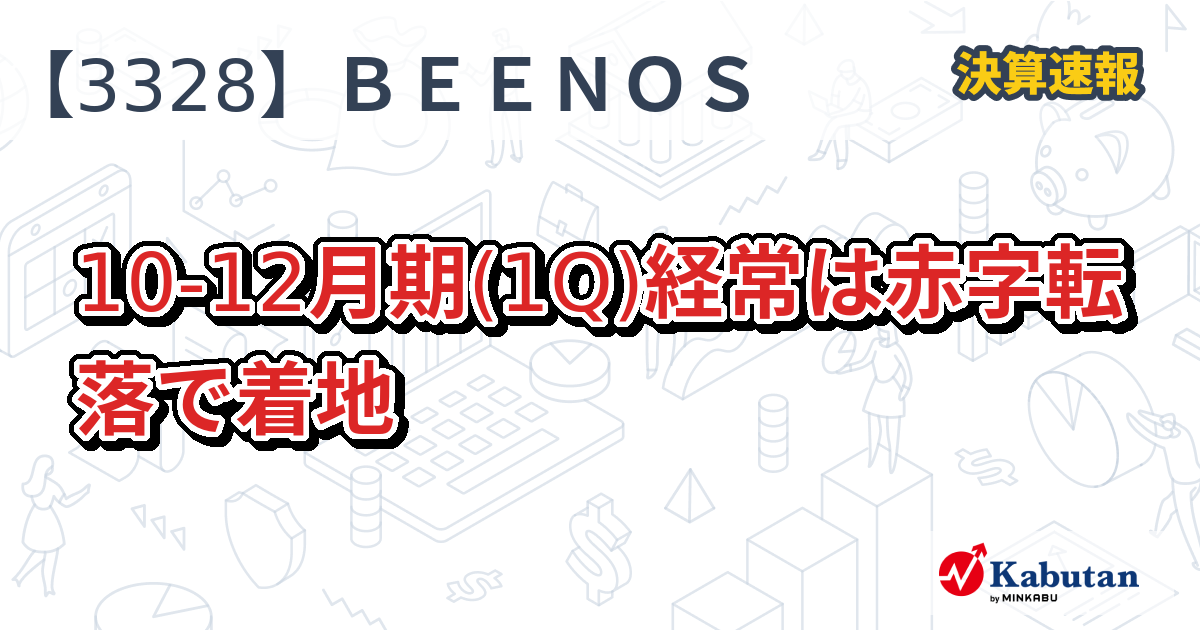 BEENOS【3328】、10-12月期(1Q)経常は赤字転落で着地 | 決算速報 - 株探ニュース