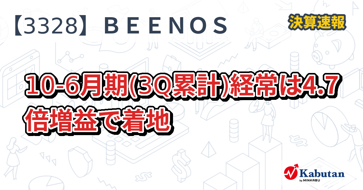 BEENOS【3328】、10-6月期(3Q累計)経常は4.7倍増益で着地 | 決算速報 - 株探ニュース