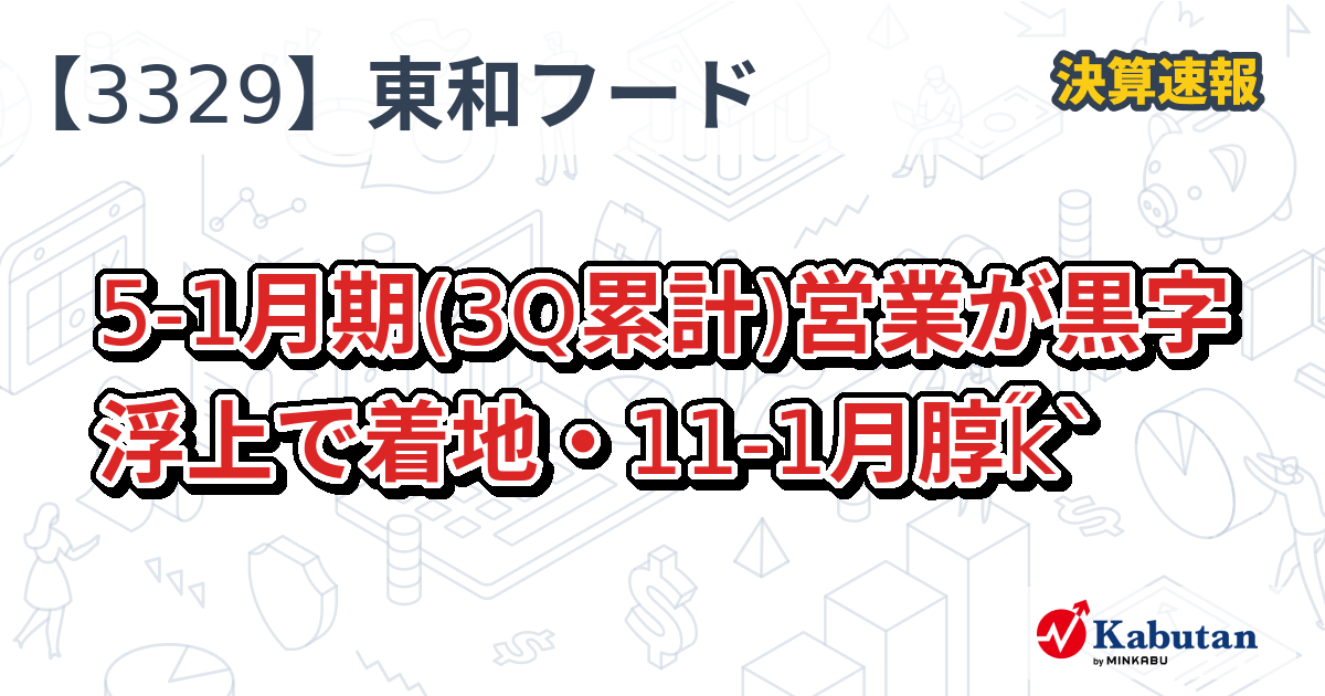 東和フードサービス【3329】、5 1月期3q累計営業が黒字浮上で着地・11 1月期は22倍増益 決算速報 株探ニュース