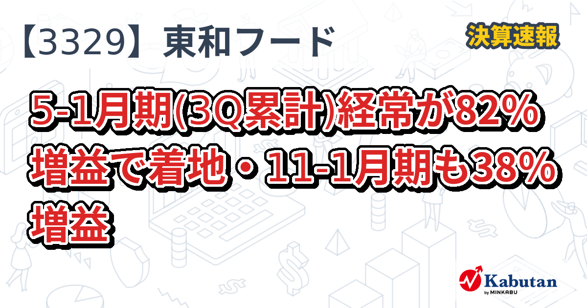 東和フードサービス【3329】、5 1月期3q累計経常が82％増益で着地・11 1月期も38％増益 決算速報 株探ニュース