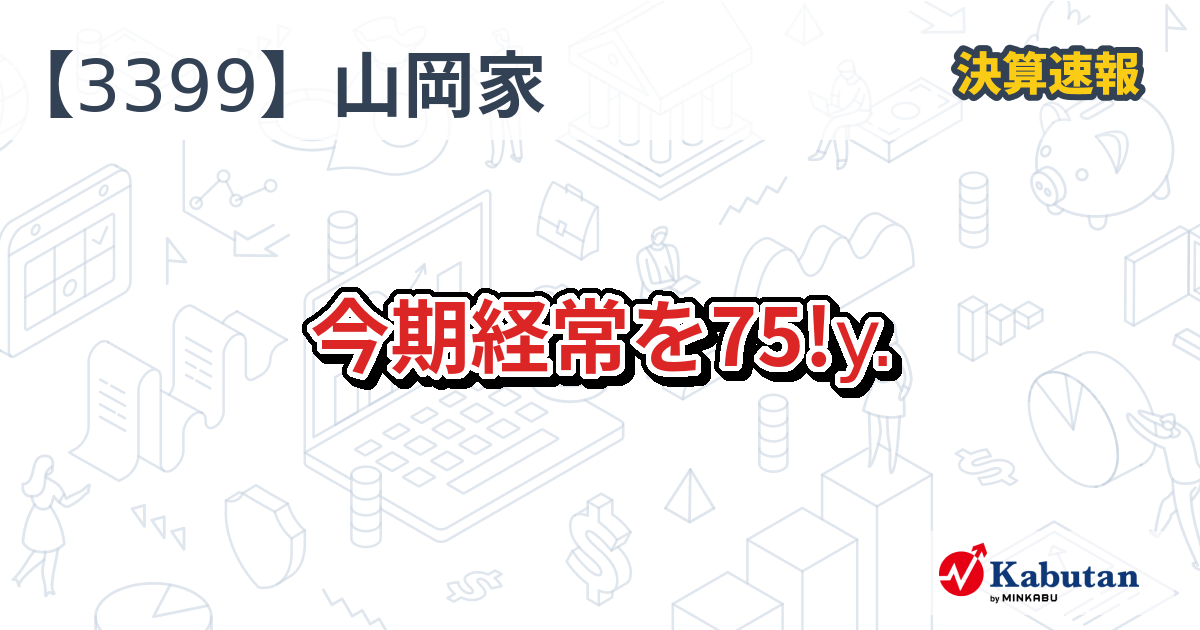 丸千代山岡家【3399】、今期経常を75％上方修正・4期ぶり最高益更新へ 決算速報 株探ニュース