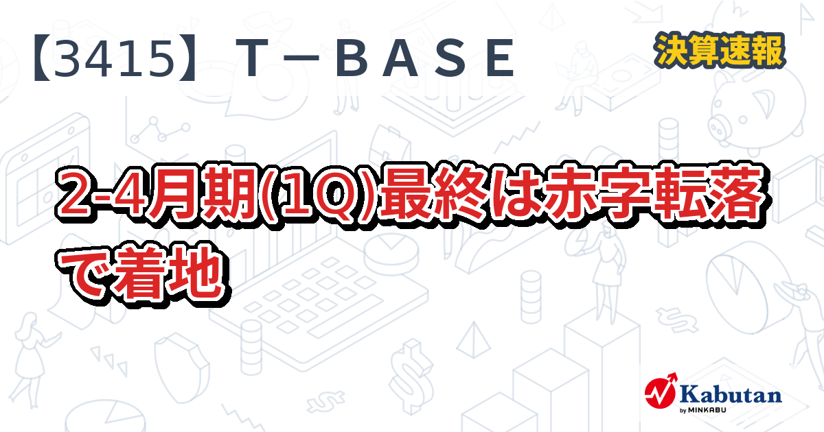 TOKYO BASE【3415】、2-4月期(1Q)最終は赤字転落で着地 | 決算速報 - 株探ニュース