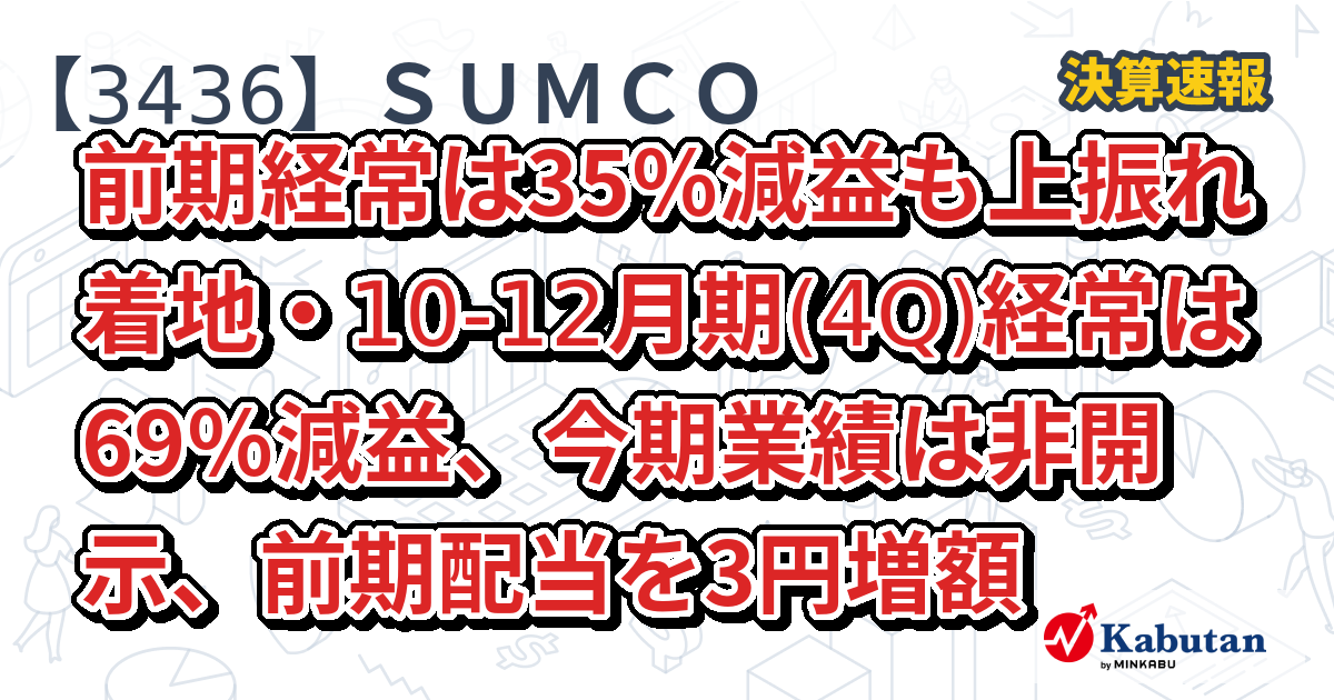 SUMCO【3436】、前期経常は35％減益も上振れ着地・10-12月期(4Q)経常は69％減益、今期業績は非開示、前期配当を3円増額 | 決算速報 - 株探ニュース