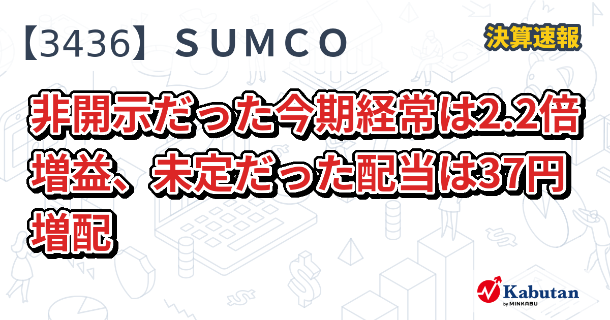 SUMCO【3436】、非開示だった今期経常は2.2倍増益、未定だった配当は37円増配 | 決算速報 - 株探ニュース