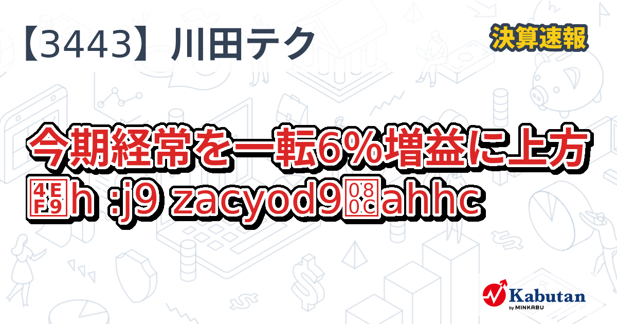川田テクノロジーズ【3443】、今期経常を一転6％増益に上方修正・最高益、配当も30円増額 決算速報 株探ニュース