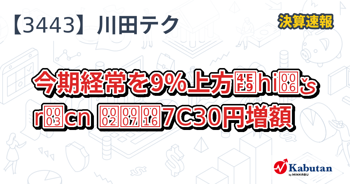 川田テクノロジーズ【3443】、今期経常を9％上方修正・7期ぶり最高益、配当も30円増額 決算速報 株探ニュース