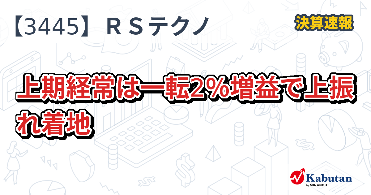 RS Technologies【3445】、上期経常は一転2％増益で上振れ着地 | 決算速報 - 株探ニュース