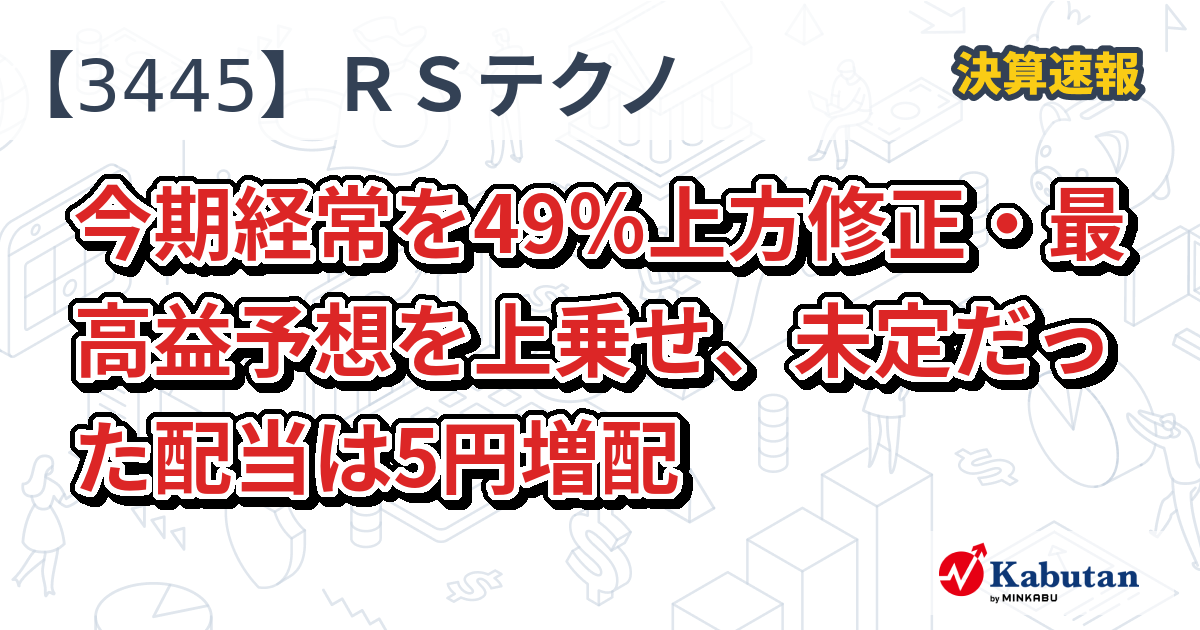RS Technologies【3445】、今期経常を49％上方修正・最高益予想を上乗せ、未定だった配当は5円増配 | 決算速報 - 株探ニュース