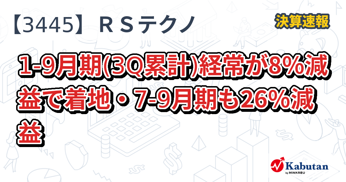 RS Technologies【3445】、1-9月期(3Q累計)経常が8％減益で着地・7-9月期も26％減益 | 決算速報 - 株探ニュース