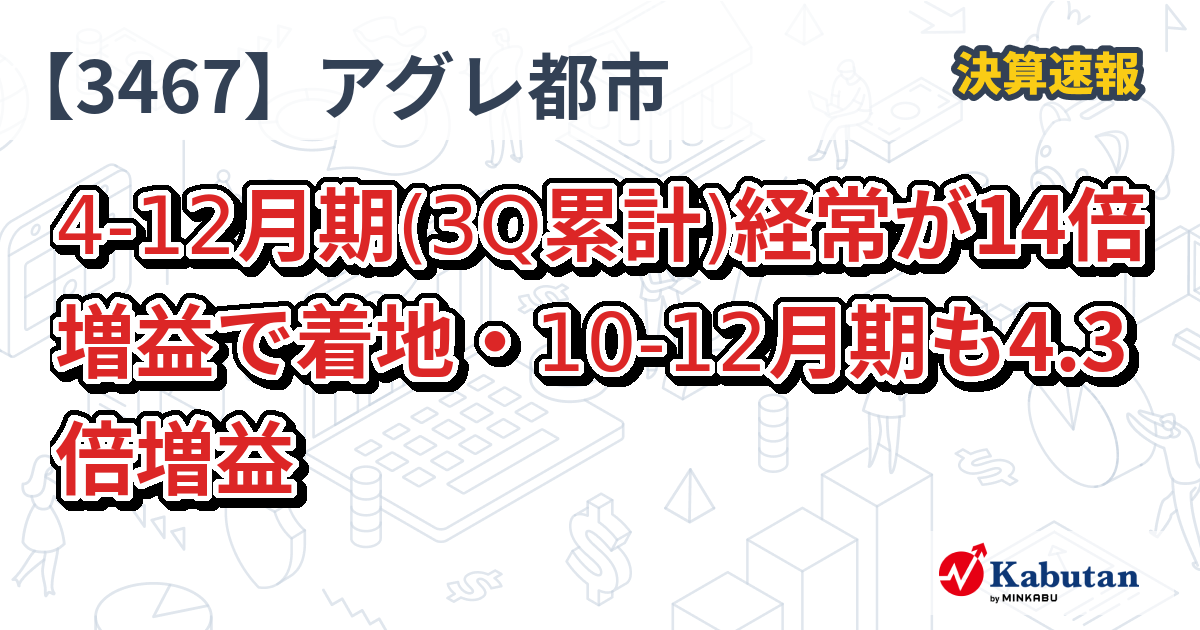 アグレ都市デザイン【3467】、4 12月期3q累計経常が14倍増益で着地・10 12月期も43倍増益 決算速報 株探ニュース