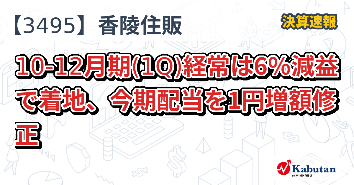 香陵住販【3495】、10-12月期(1Q)経常は6％減益で着地、今期配当を1円増額修正 | 決算速報 - 株探ニュース