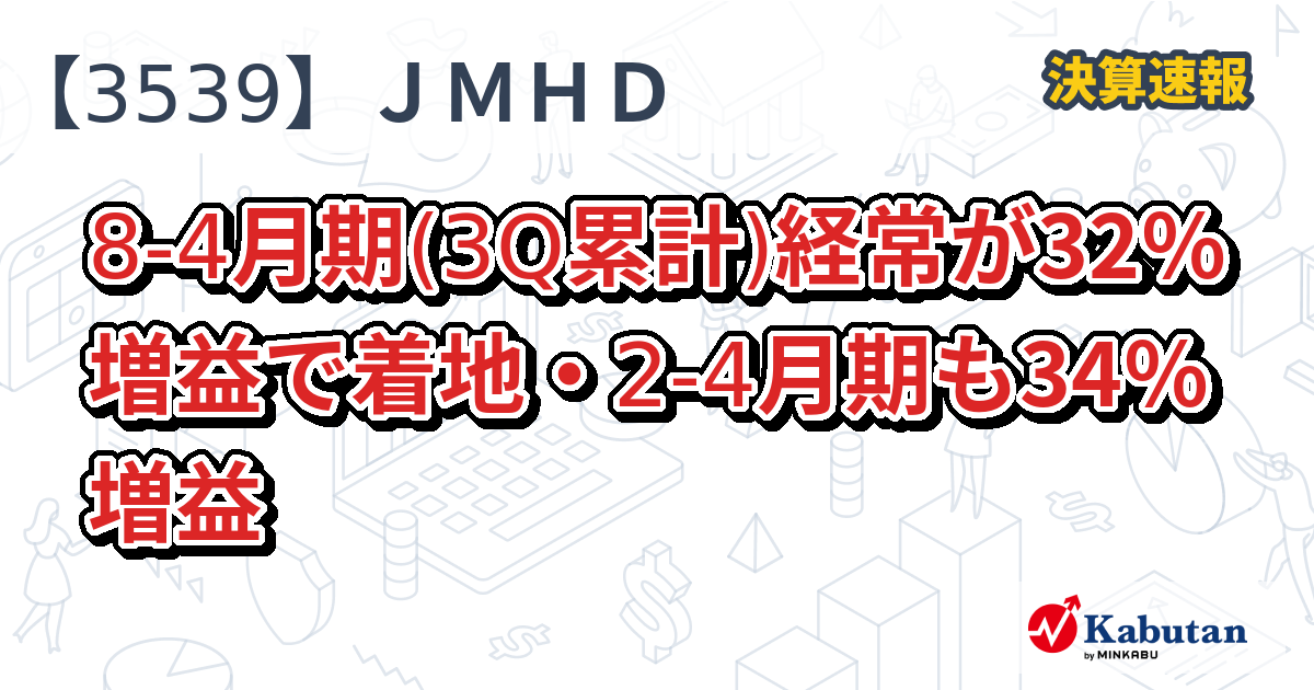 JMホールディングス【3539】、8-4月期(3Q累計)経常が32％増益で着地・2-4月期も34％増益 | 決算速報 - 株探ニュース