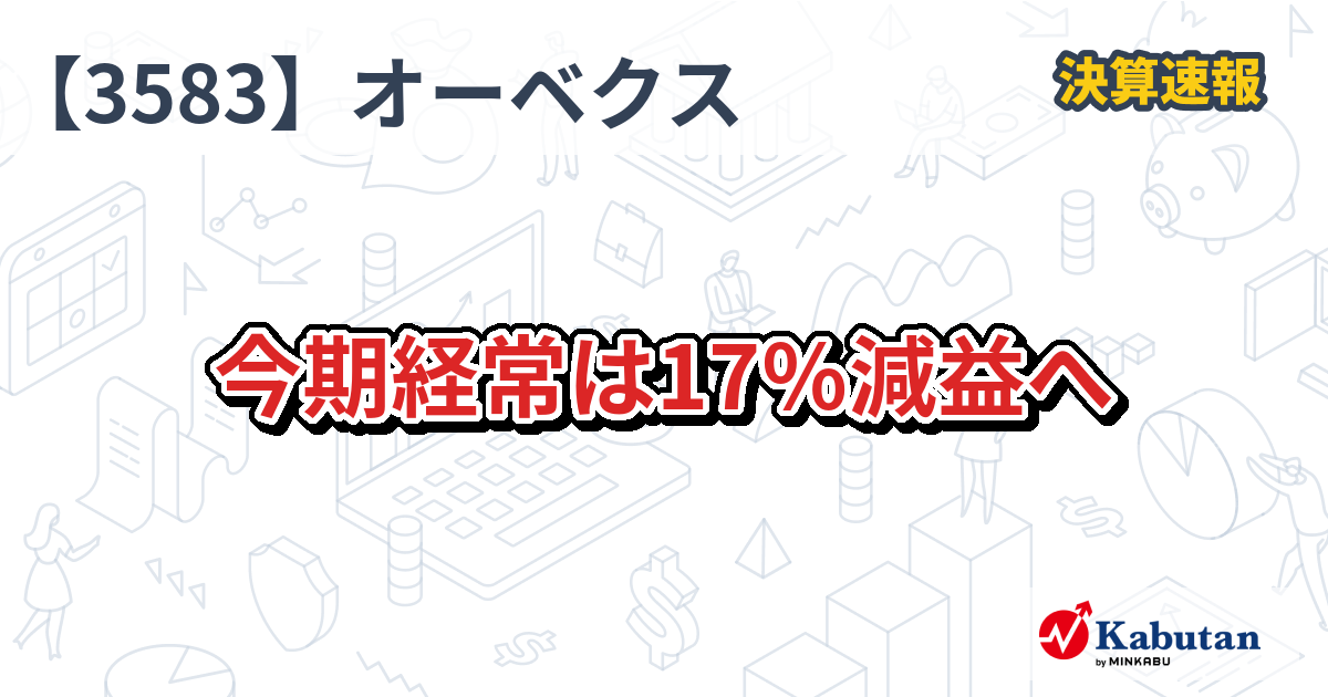 オーベクス【3583】、今期経常は17％減益へ | 決算速報 - 株探ニュース