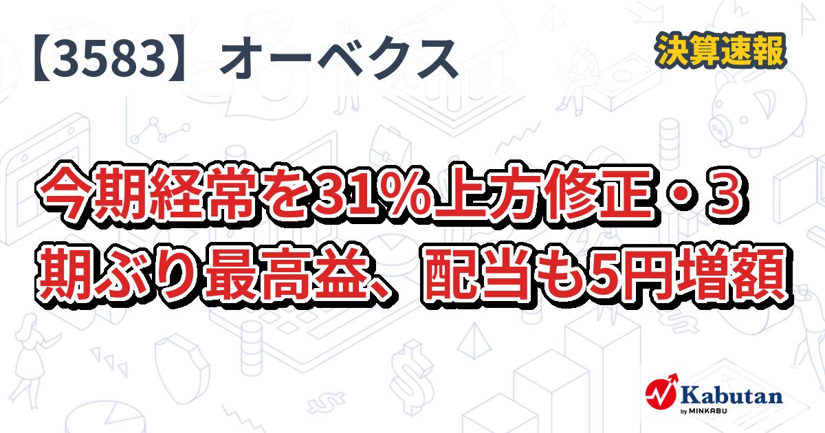 オーベクス【3583】、今期経常を31％上方修正・3期ぶり最高益、配当も5円増額 | 決算速報 - 株探ニュース