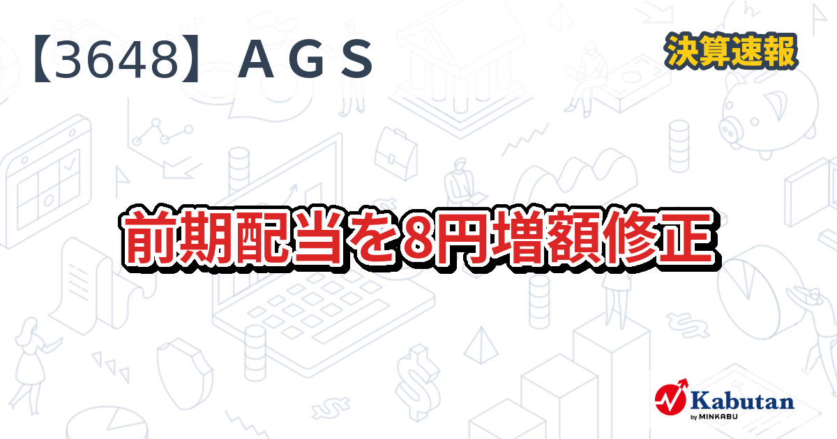 AGS【3648】、前期配当を8円増額修正 | 決算速報 - 株探ニュース