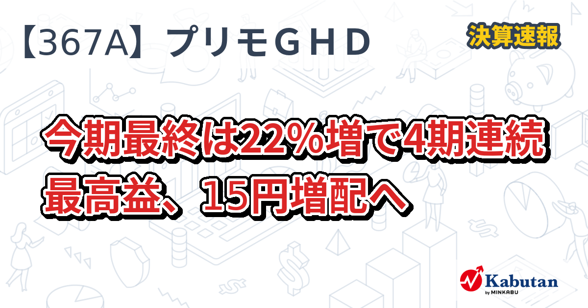 プリモグローバルホールディングス【367A】、今期最終は22％増で4期連続最高益、15円増配へ | 決算速報 - 株探ニュース