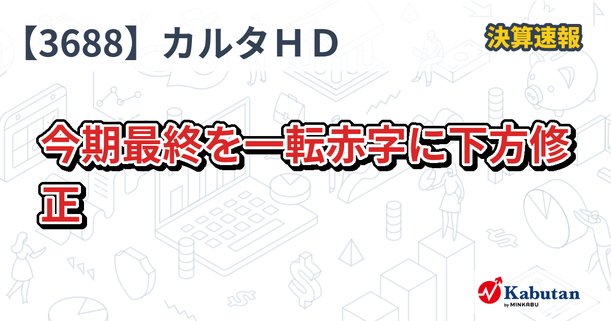 CARTA HOLDINGS【3688】、今期最終を一転赤字に下方修正 | 決算速報 - 株探ニュース