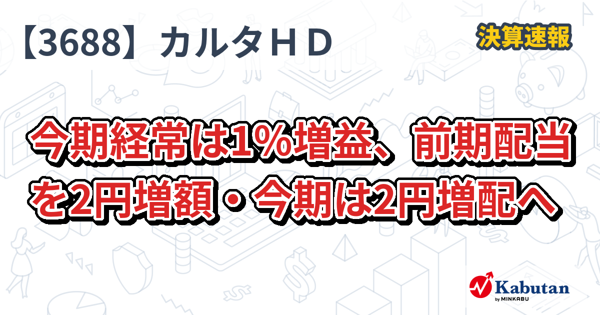 CARTA HOLDINGS【3688】、今期経常は1％増益、前期配当を2円増額・今期は2円増配へ | 決算速報 - 株探ニュース