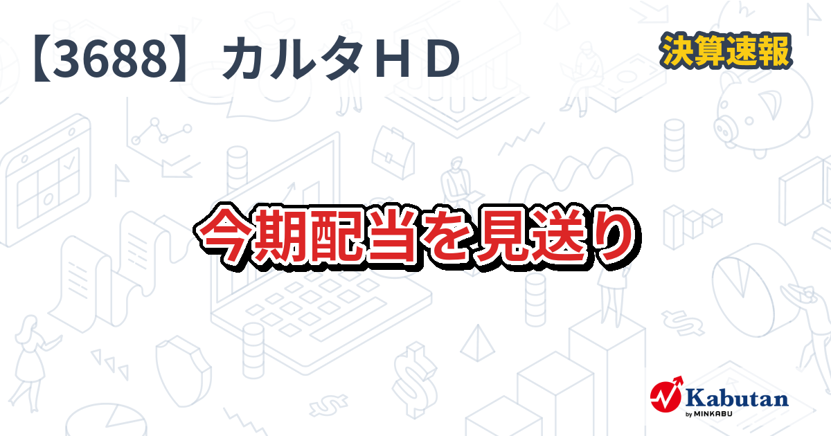 CARTA HOLDINGS【3688】、今期配当を見送り | 決算速報 - 株探ニュース