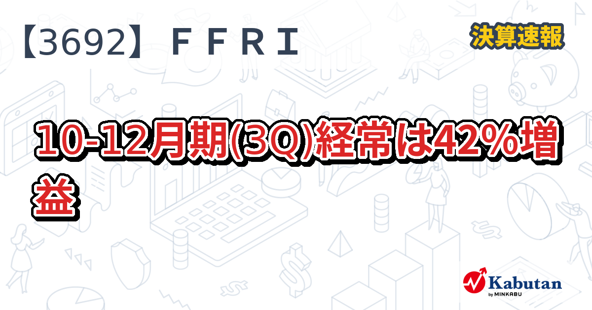 FFRIセキュリティ【3692】、10-12月期(3Q)経常は42％増益 | 決算速報 - 株探ニュース