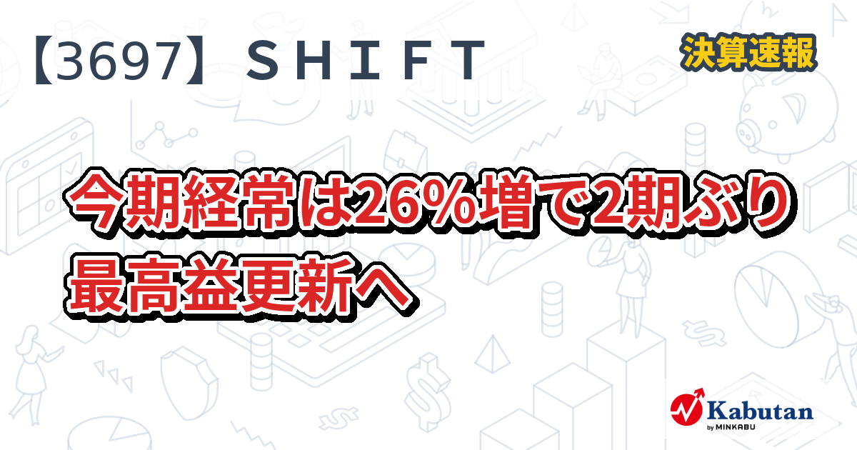 SHIFT【3697】、今期経常は26％増で2期ぶり最高益更新へ | 決算速報 - 株探ニュース
