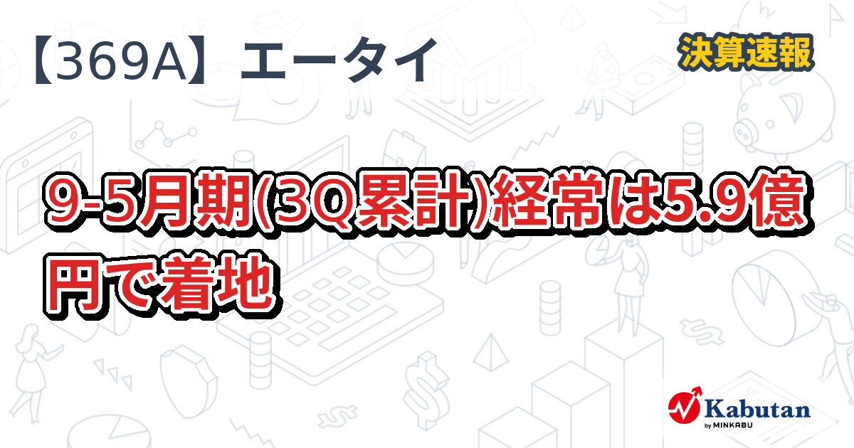 エータイ【369A】、9-5月期(3Q累計)経常は5.9億円で着地 | 株探ニュース
