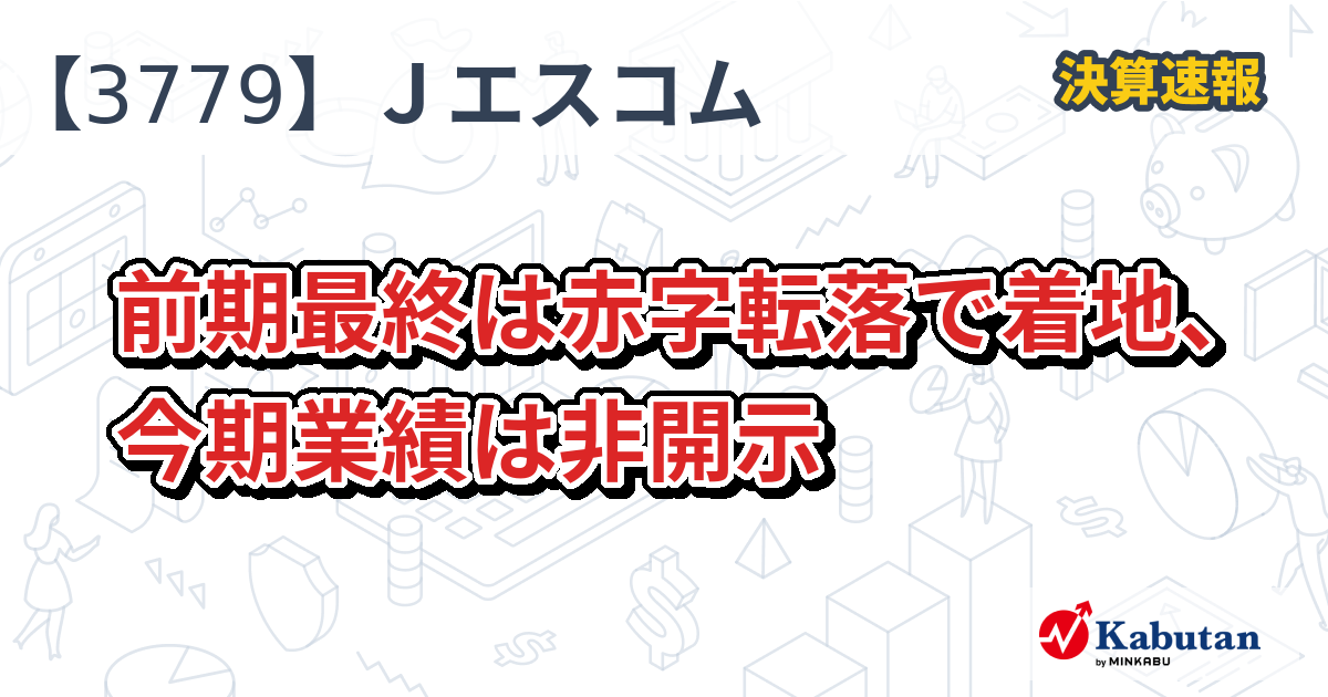 ジェイ・エスコムホールディングス【3779】、前期最終は赤字転落で着地、今期業績は非開示 | 決算速報 - 株探ニュース