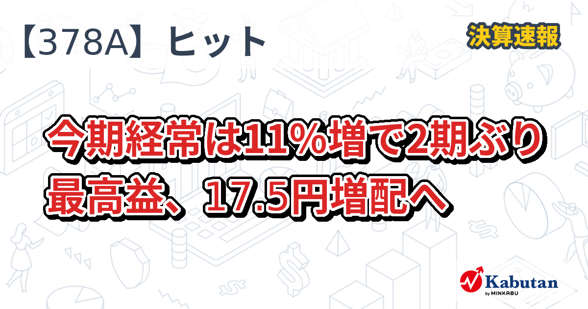 ヒット【378A】、今期経常は11％増で2期ぶり最高益、17.5円増配へ | 株探ニュース