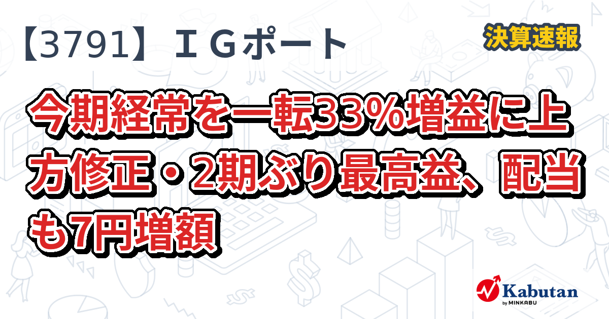 IGポート【3791】、今期経常を一転33％増益に上方修正・2期ぶり最高益、配当も7円増額 | 決算速報 - 株探ニュース