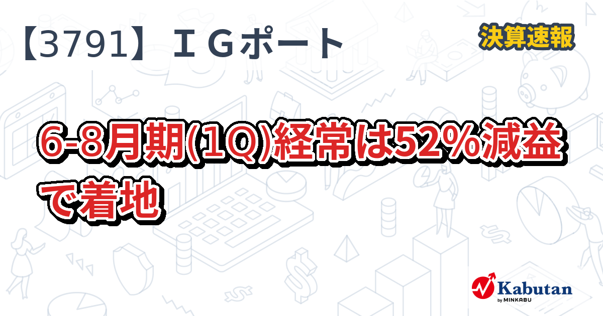 IGポート【3791】、6-8月期(1Q)経常は52％減益で着地 | 決算速報 - 株探ニュース