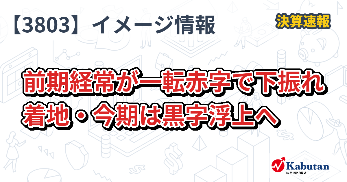イメージ情報開発【3803】、前期経常が一転赤字で下振れ着地・今期は黒字浮上へ 決算速報 株探ニュース