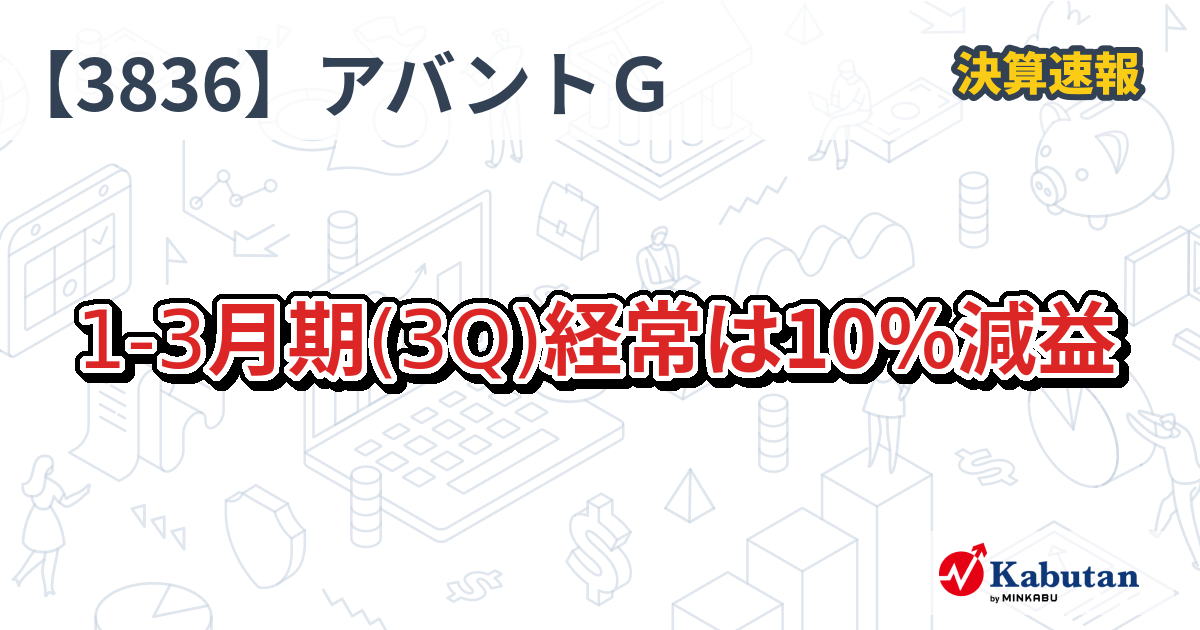 アバントグループ【3836】、1-3月期(3Q)経常は10％減益 | 決算速報 - 株探ニュース