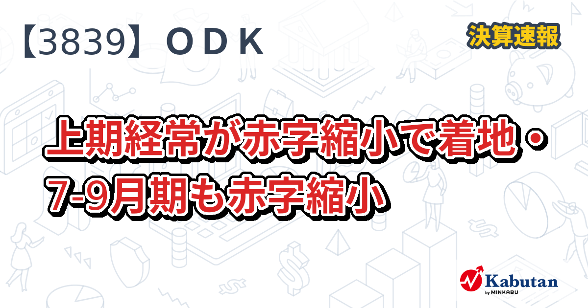 ODKソリューションズ【3839】、上期経常が赤字縮小で着地・7-9月期も赤字縮小 | 決算速報 - 株探ニュース