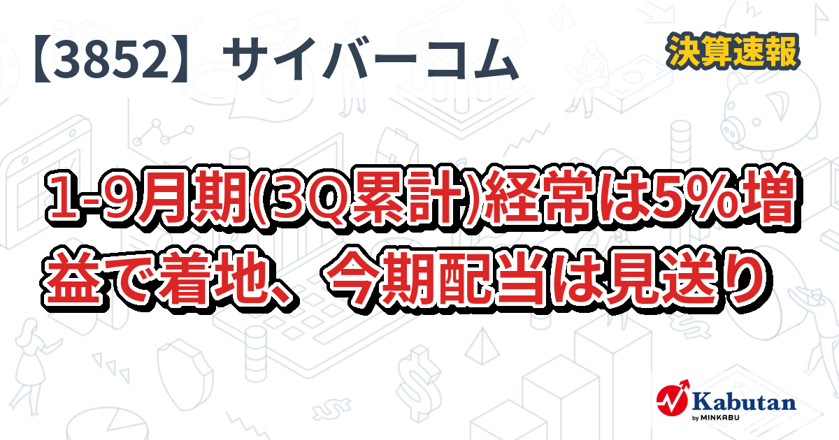 サイバーコム【3852】、1-9月期(3Q累計)経常は5％増益で着地、今期配当は見送り | 決算速報 - 株探ニュース