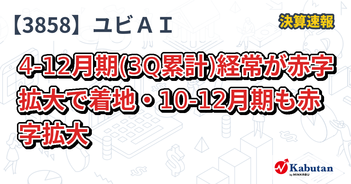ユビキタスAI【3858】、4-12月期(3Q累計)経常が赤字拡大で着地・10-12月期も赤字拡大 | 決算速報 - 株探ニュース
