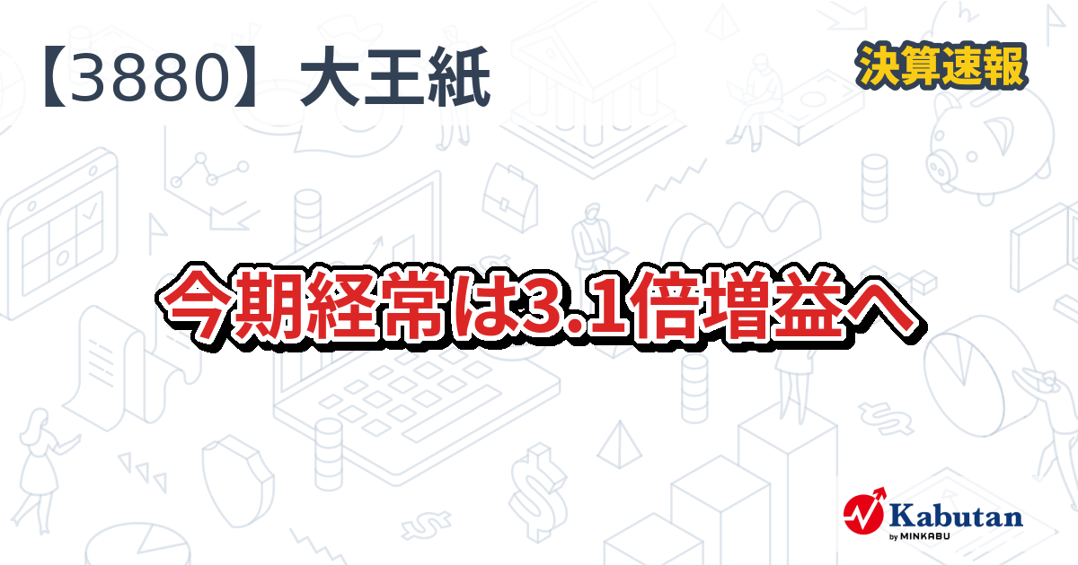 大王製紙【3880】、今期経常は3.1倍増益へ | 株探ニュース