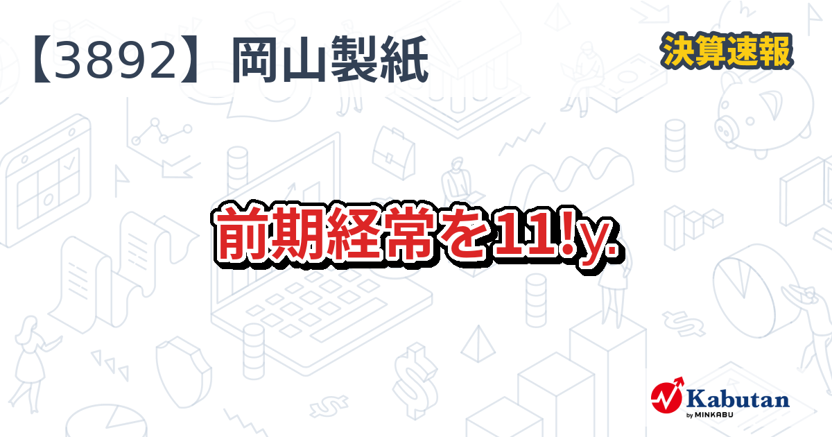 岡山製紙【3892】、前期経常を11％上方修正・最高益予想を上乗せ、配当も6円増額 決算速報 株探ニュース