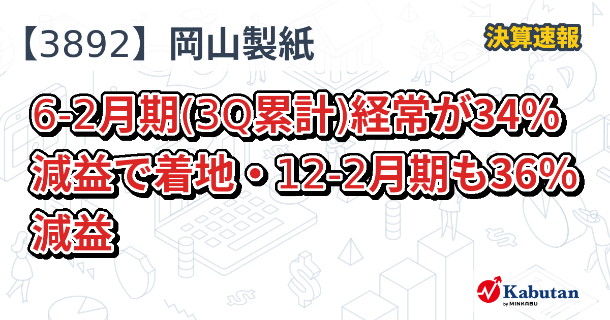 岡山製紙【3892】、6 2月期3q累計経常が34％減益で着地・12 2月期も36％減益 決算速報 株探ニュース