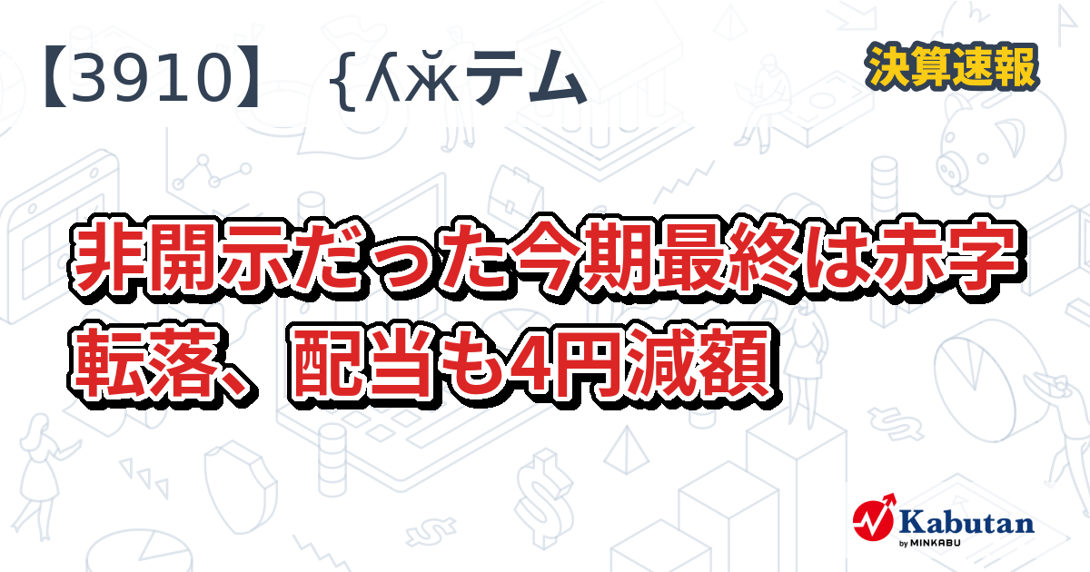 エムケイシステム【3910】、非開示だった今期最終は赤字転落、配当も4円減額 決算速報 株探ニュース