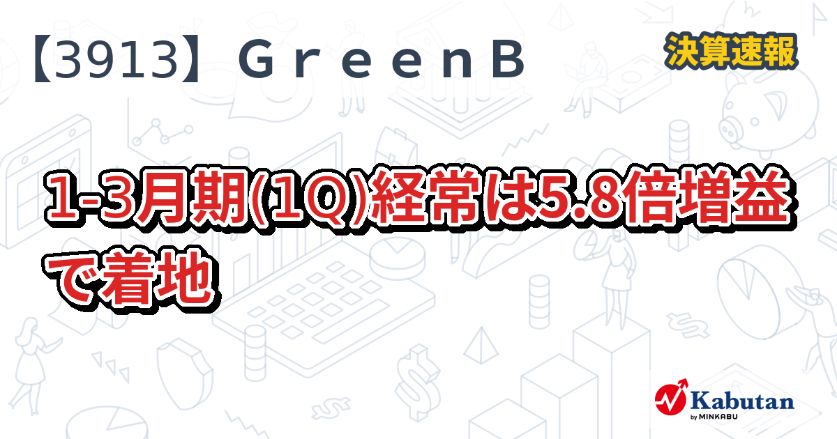 GreenBee【3913】、1-3月期(1Q)経常は5.8倍増益で着地 | 決算速報 - 株探ニュース