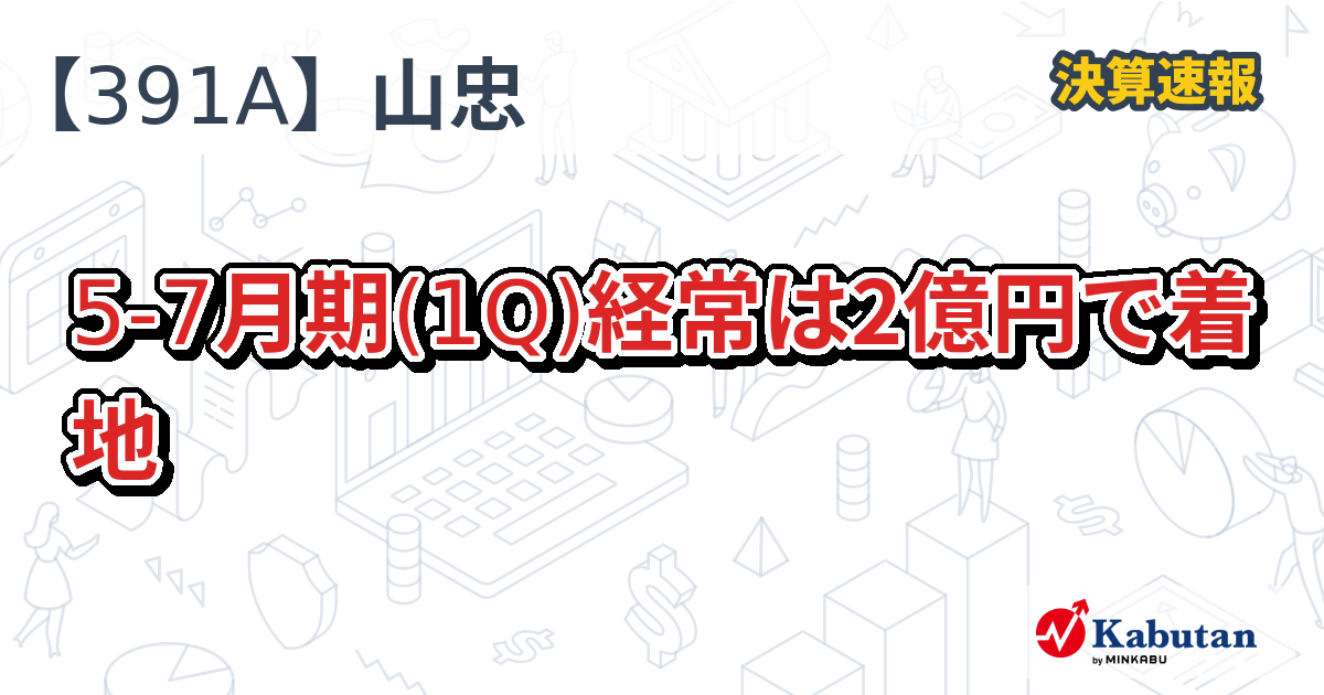 山忠【391A】、5-7月期(1Q)経常は2億円で着地 | 株探ニュース